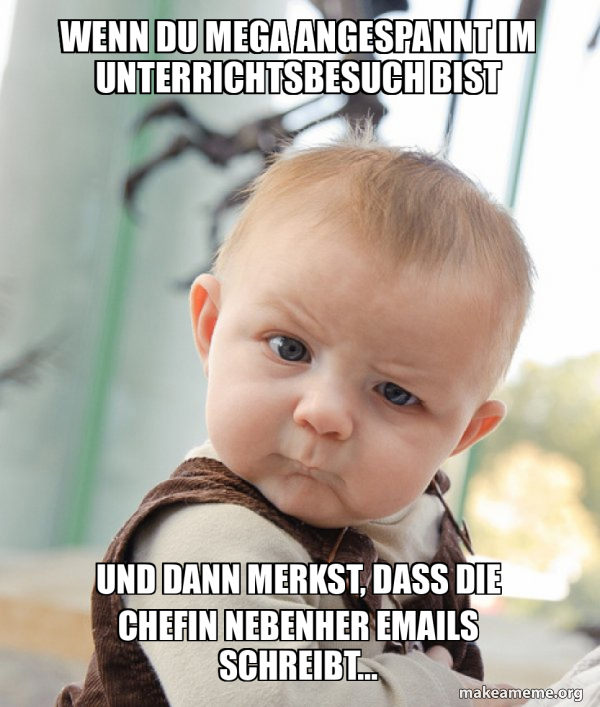 Wenn du mega angespannt im Unterrichtsbesuch bist und dann merkst, dass ...
