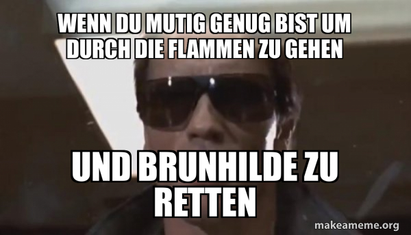 Wenn du mutig genug bist um durch die Flammen zu gehen und Brunhilde zu ...