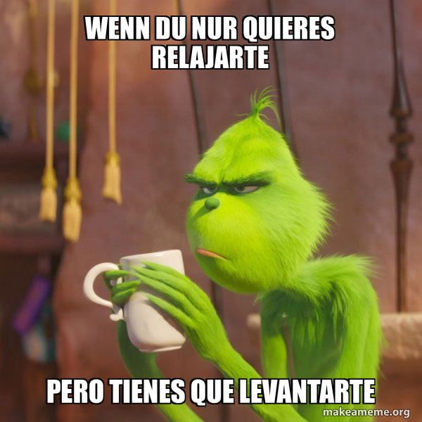 wenn du nur quieres relajarte pero tienes que levantarte - Grinch Meme ...