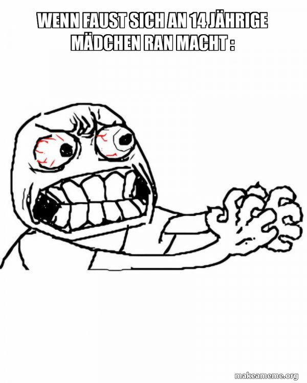 Wenn Faust sich an 14 Jährige Mädchen ran macht : - Angry Meme Generator