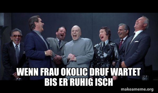 wenn frau okolic druf wartet bis er ruhig isch - Dr Evil and Henchmen ...