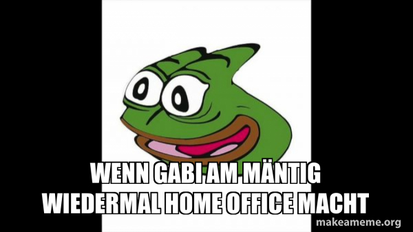 wenn gabi am mäntig wiedermal home office macht - Pepega Meme Generator