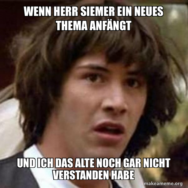 wenn Herr Siemer ein neues Thema anfängt und ich das alte noch gar nicht verstanden habe ...