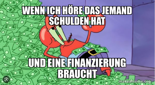 wenn ich höre das jemand schulden hat und eine Finanzierung braucht ...