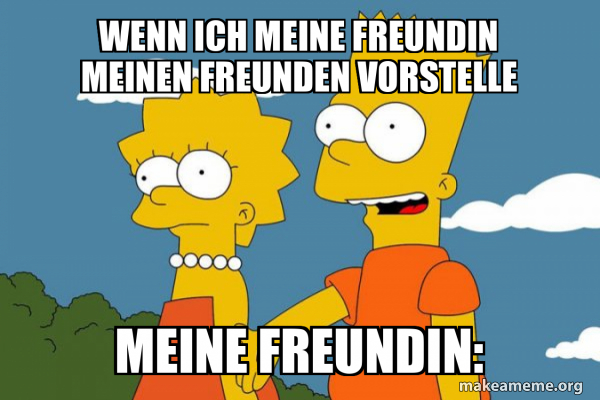 Wenn ich meine Freundin meinen Freunden vorstelle Meine Freundin ...