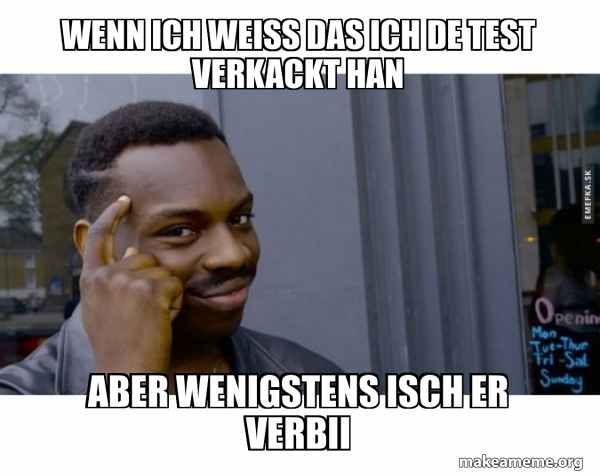 Wenn ich weiss das ich de Test verkackt han Aber wenigstens isch er ...