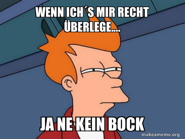 wenn ich´s mir recht überlege.... ja ne kein bock - Futurama Fry Meme ...