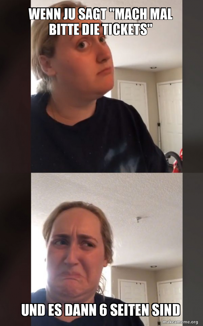 Wenn Ju sagt "Mach mal bitte die Tickets" Und es dann 6 Seiten sind ...
