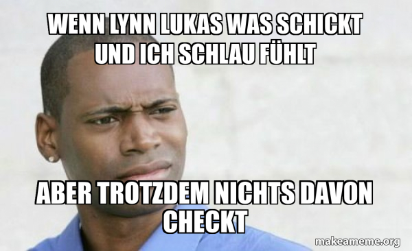 Wenn Lynn Lukas was schickt und ich schlau fühlt Aber trotzdem nichts ...