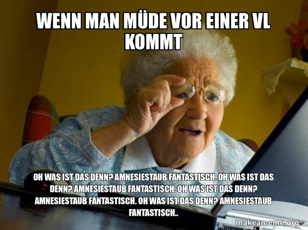 Wenn man müde vor einer VL kommt Oh was ist das denn? Amnesiestaub ...
