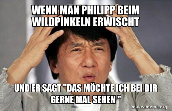 Wenn man Philipp beim Wildpinkeln erwischt Und er sagt "Das möchte ich ...