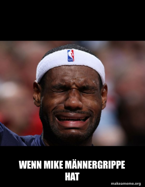 Wenn Mike Männergrippe hat - Lebron Crying Meme Generator