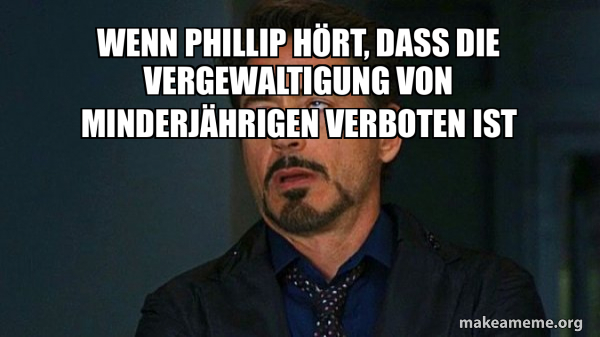 wenn Phillip hört, dass die vergewaltigung von minderjährigen Verboten ...