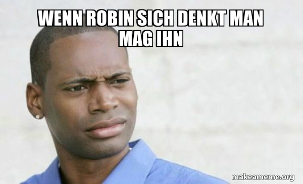 Wenn Robin sich denkt man mag ihn - Confused Black Man Meme Generator