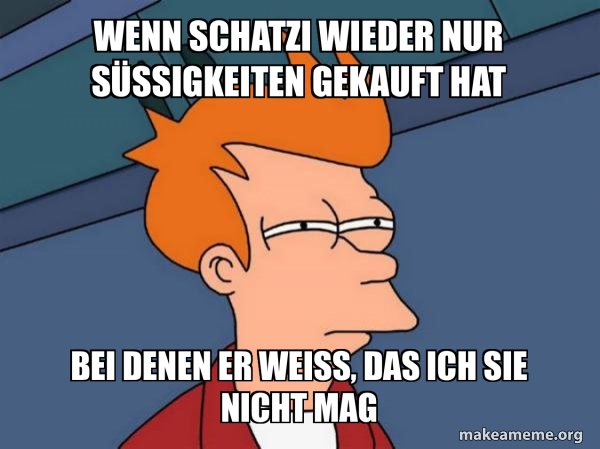 Wenn Schatzi wieder nur Süßigkeiten gekauft hat Bei denen er weiß, das ...