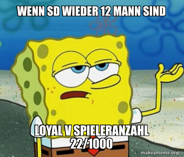 Wenn SD wieder 12 Mann sind Loyal V Spieleranzahl 22/1000 - Tough ...