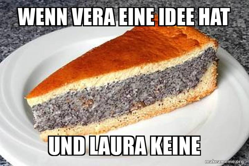 wenn vera eine idee hat und laura keine - Mohnkuchen Meme Generator