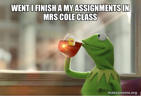went I finish a my assignments in MRS COLE CLASS - Kermit Drinking Tea ...