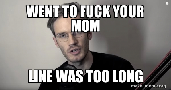 Went To Fuck Your Mom Line Was Too Long Pewdiepie Meme Generator