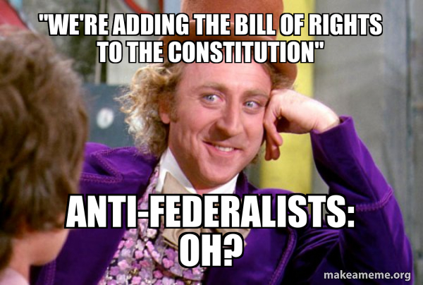 "We're adding the Bill of Rights to the Constitution" Anti-Federalists ...