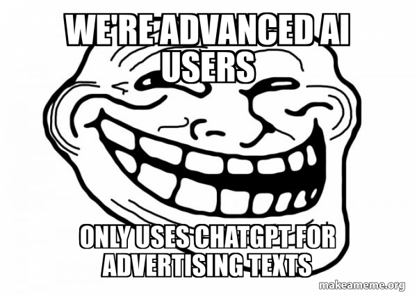 We're advanced AI users Only uses ChatGPT for advertising texts ...