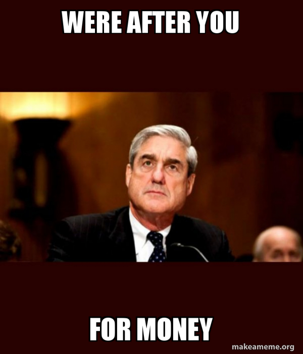 were after you for money - Robert Mueller Meme Generator