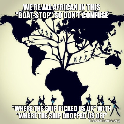 We're all African in this "boat-Stop" so Don't confuse "where the ship ...