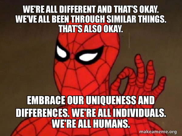 We're all different and that's okay. We've all been through similar ...