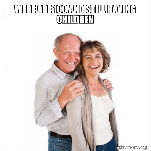 Were are 100 and still having children - Baby Boomers Meme Generator