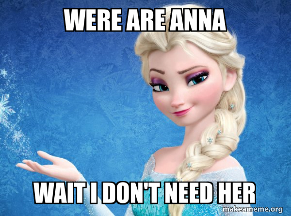 Were are Anna wait i don't need her - Elsa from Frozen Meme Generator