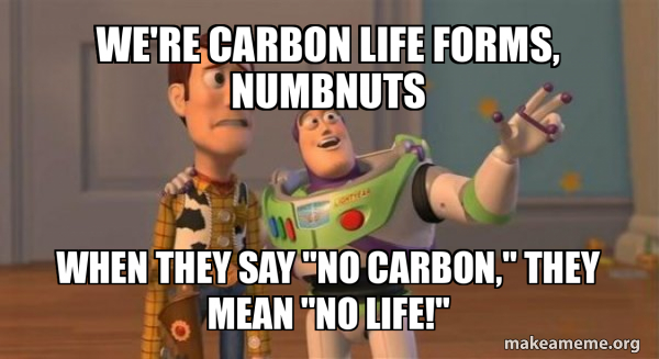 We're carbon life forms, numbnuts When they say "no carbon," they mean ...