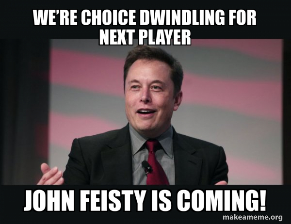 We’re choice dwindling for next Player John feisty is coming! - Elon ...