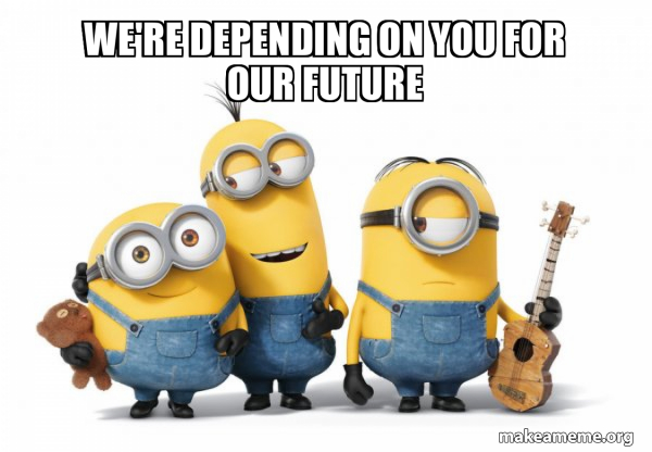 We're Depending on You for Our Future - Minions Meme Generator