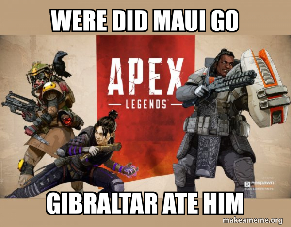 Were did maui go Gibraltar ate him - Apex Legends Meme Generator