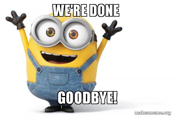 We're done Goodbye! - Happy Minion Meme Generator