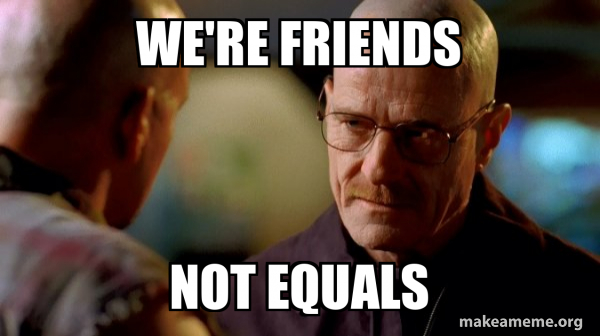 We're friends Not equals - Breaking Bad Meme Generator