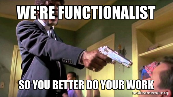 We're functionalist So you better do your work - Samuel L. Jackson Say What Meme Generator