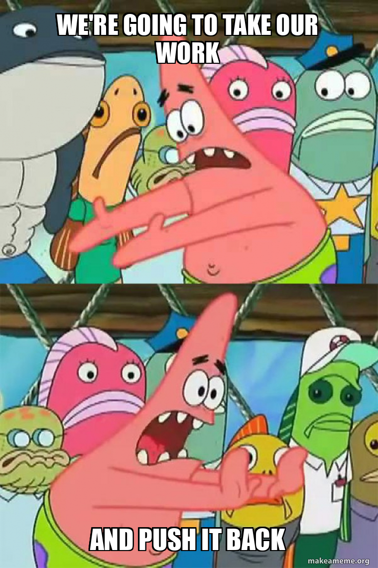 we're going to take our work and push it back - Push It Somewhere Else ...