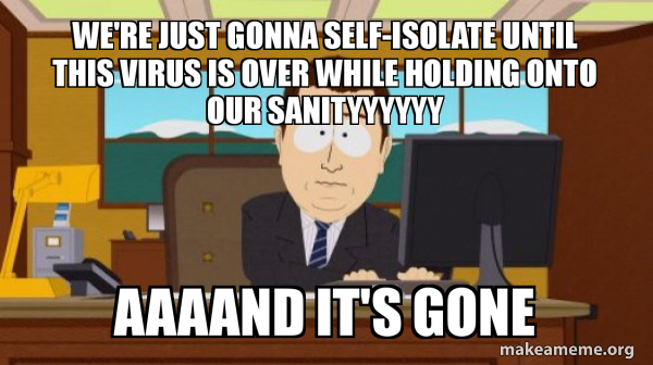 We're just gonna self-isolate until this virus is over while holding ...