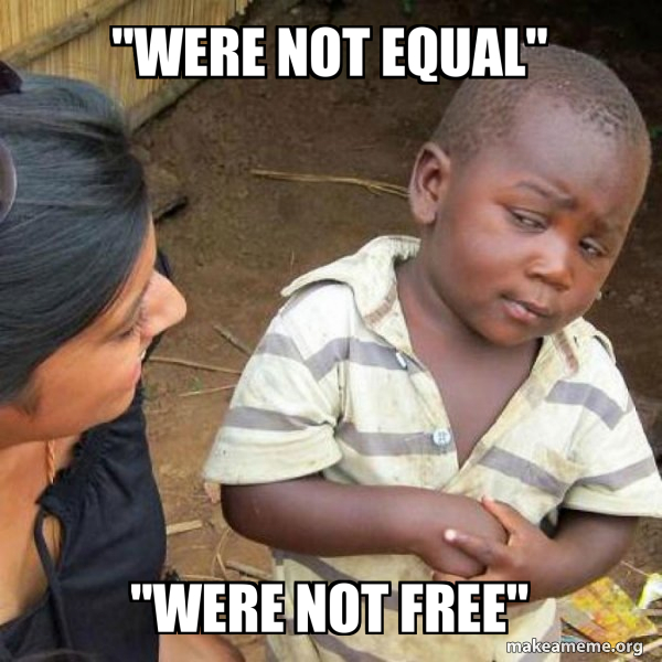 "were not equal" "were not free" - Skeptical Third World Kid Meme Generator