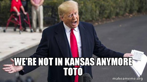 Weâ€™re not in Kansas anymore Toto - Trump - Impeachment Quid Pro Quo ...