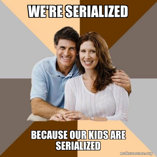 We're serialized because our kids are serialized - Scumbag Parents Meme ...