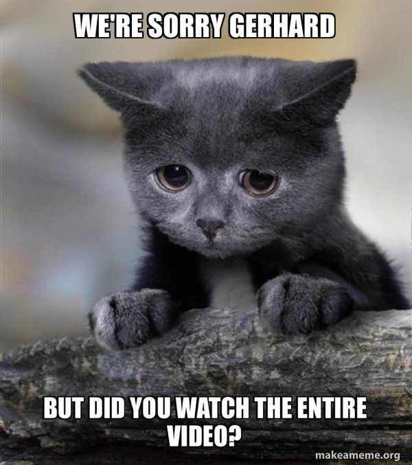 We're sorry Gerhard but did you watch the entire video? - Confession ...