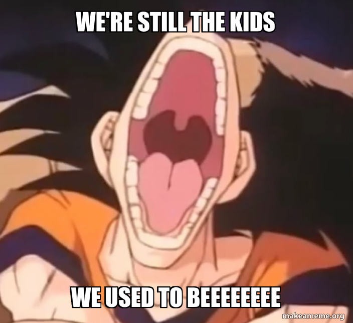 WE're STILL THe kids we used to beeeeeeee Meme Generator