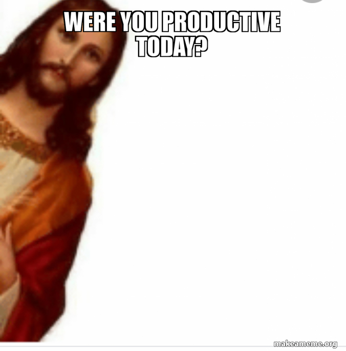 Were you productive today? Meme Generator