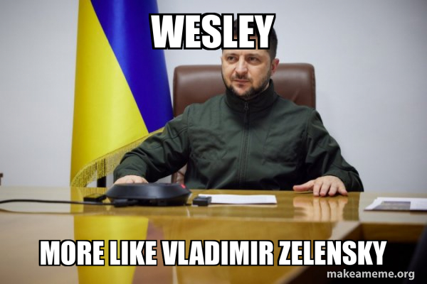 Wesley more like Vladimir zelensky - Volodymyr Zelenskyy Meme Generator