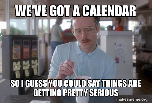 we've got a calendar So I guess you could say things are getting pretty ...
