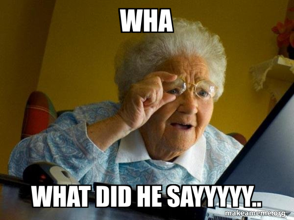 WHA WHAT DID HE SAYYYYY.. - Internet Grandma Meme Generator