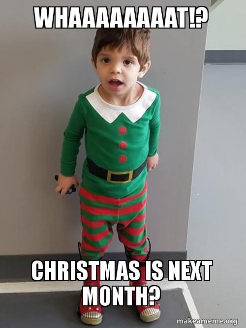 WHAAAAAAAAT!? Christmas is next month? - Surprise Christmas Meme Generator