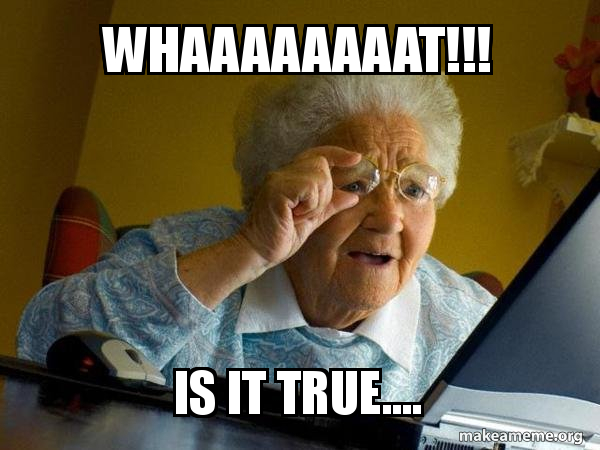 Whaaaaaaaat!!! is it true.... - Internet Grandma Meme Generator